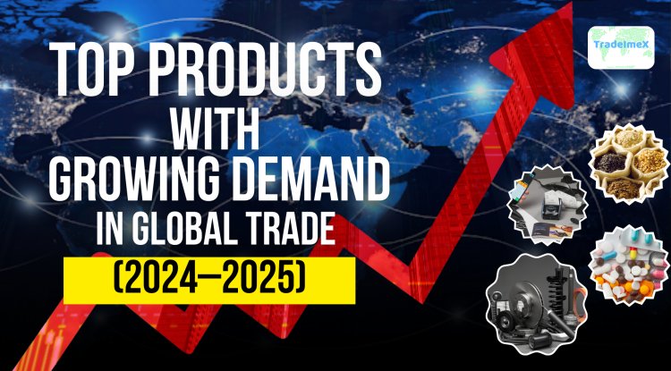 Top Products with Growing Demand in Global Trade (2024–2025 ...